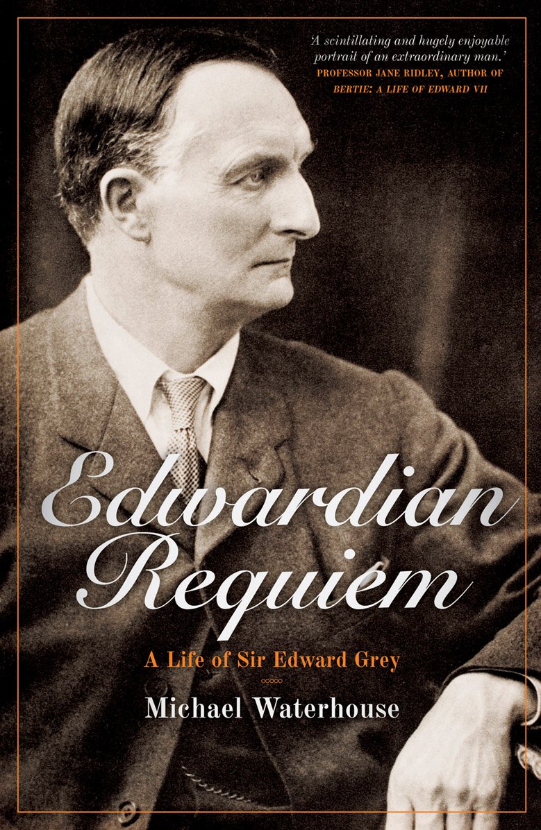 Edwardian Requiem: A Life of Sir Edward Grey - WW1 Historical Association
